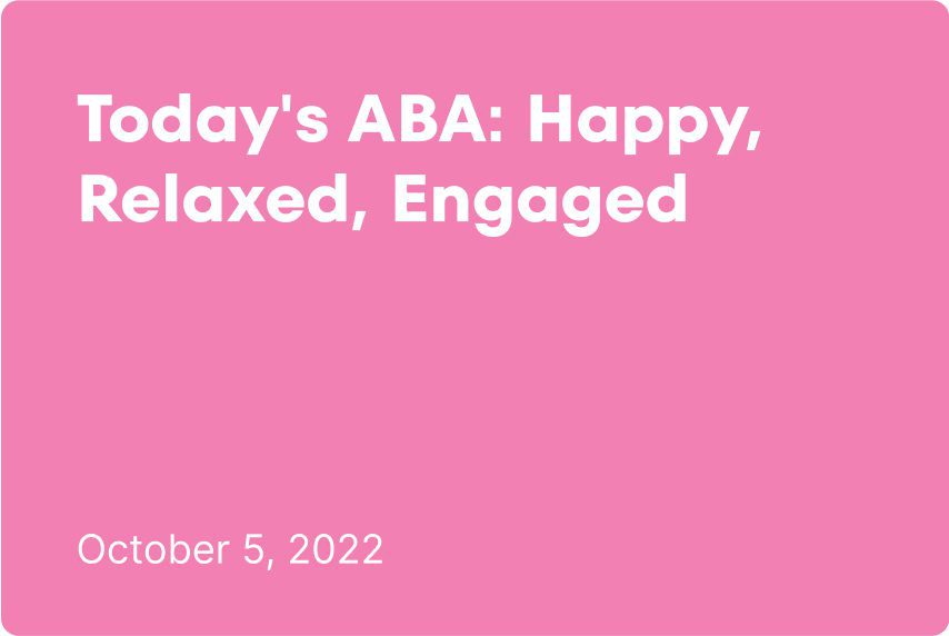 Today’s ABA: Happy, Relaxed, Engaged - HUG CENTER